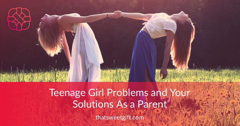 Teenage Girl Problems and Your Solutions As a Parent | Thatsweetgift