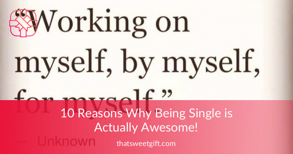 10 Reasons Why Being Single is Actually Awesome! | ThatSweetGift