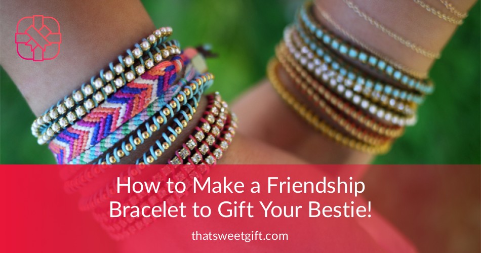 How to Make a DIY Friendship Bracelet Your Bestie! | ThatSweetGift