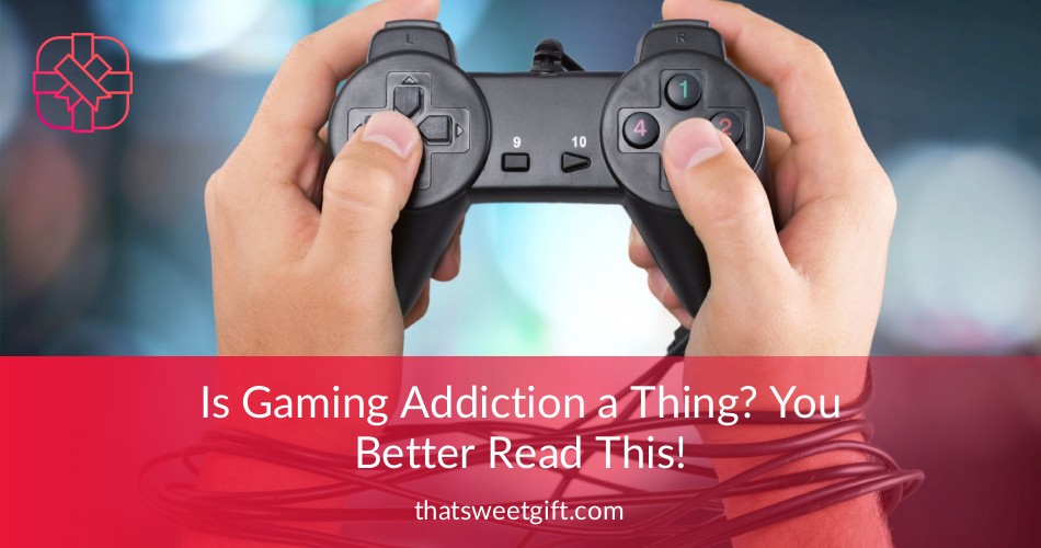 Is Gaming Addiction a Thing? You Better Read This! | Thatsweetgift
